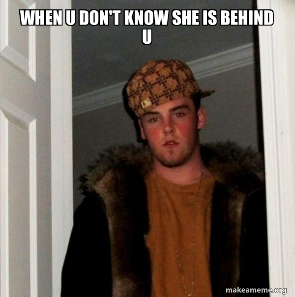 when u don't know she is behind u - Scumbag Steve Meme Generator