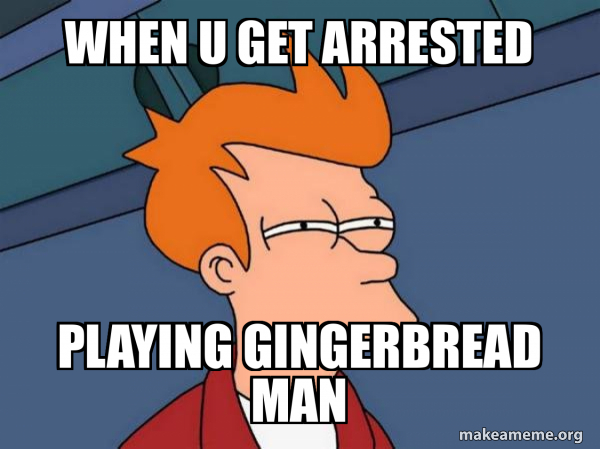 When u get arrested Playing gingerbread man - Futurama Fry Meme Generator