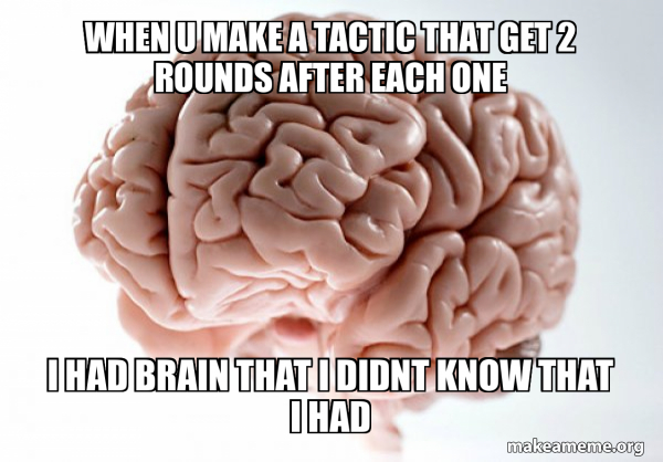when u make a tactic that get 2 rounds after each one i had brain that ...