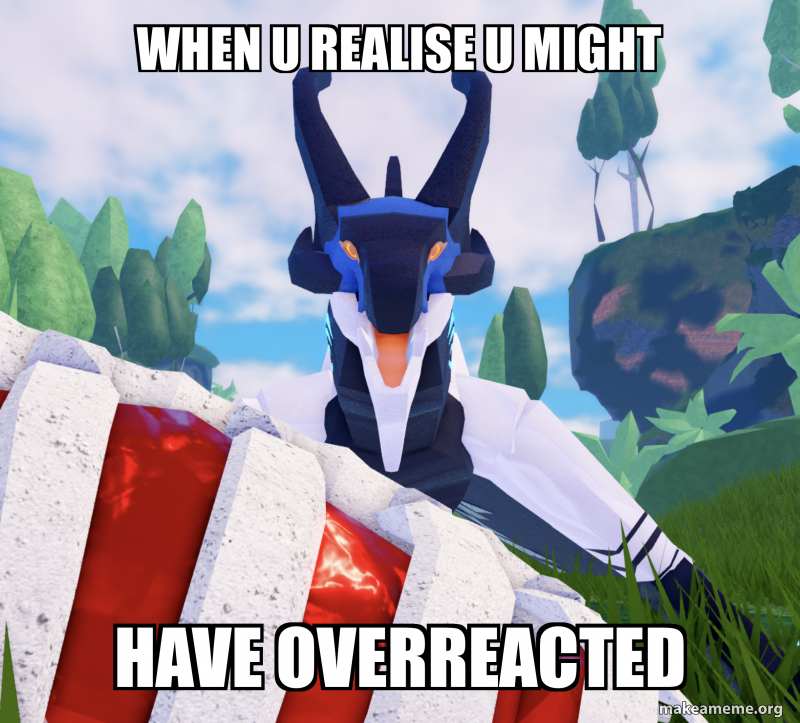 when u realise u might have overreacted Meme Generator