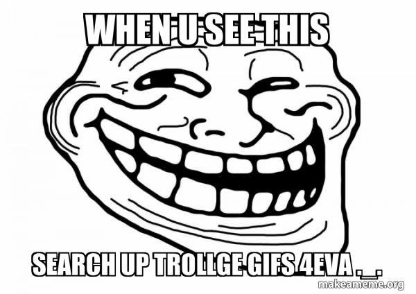 when u see this search up trollge gifs 4eva ._. - Trollface Meme Generator
