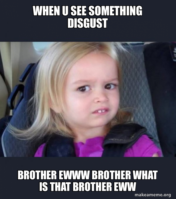 When u see something disgust Brother ewww Brother what is that brother ...