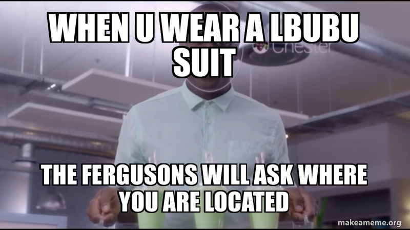 when u wear a lbubu suit the fergusons will ask where you are located ...
