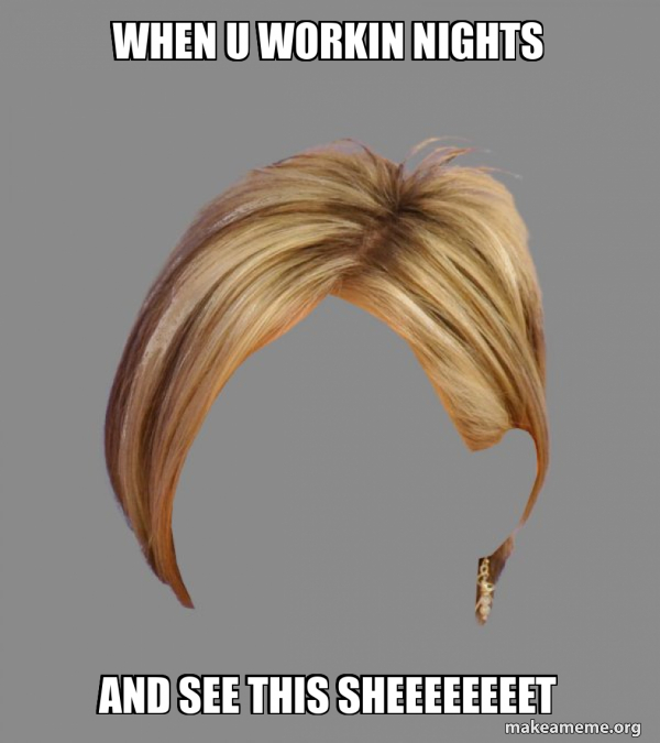 when u workin nights and see this sheeeeeeeet - The Karen Hair Meme ...