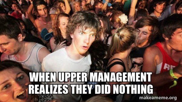 When upper management realizes they did nothing - Sudden Clarity ...