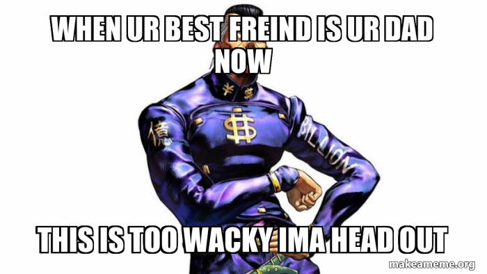 when ur best freind is ur dad now this is too wacky ima head out Meme ...