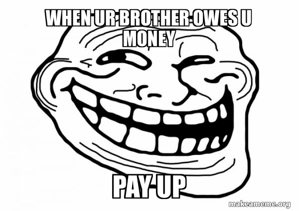 when ur brother owes u money pay up - Trollface Meme Generator