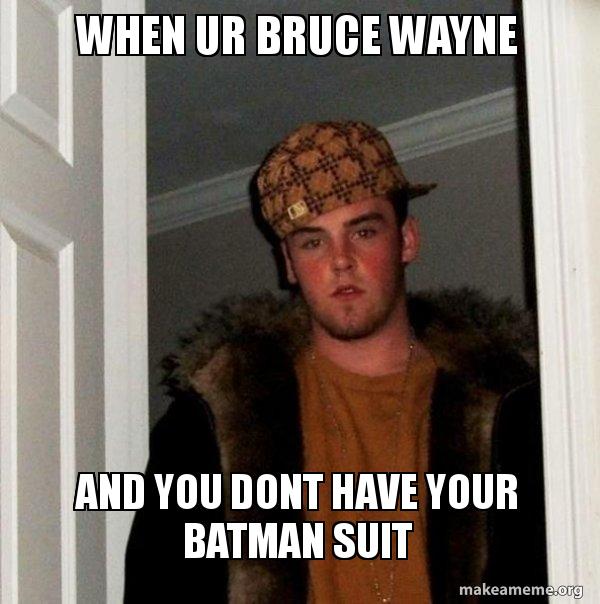 when ur Bruce Wayne and you dont have your batman suit - Scumbag Steve ...