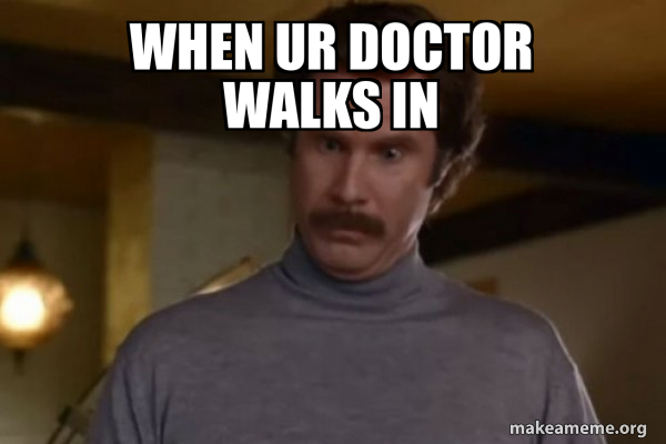 when ur doctor walks in - Ron Burgundy I am not even mad or That's ...