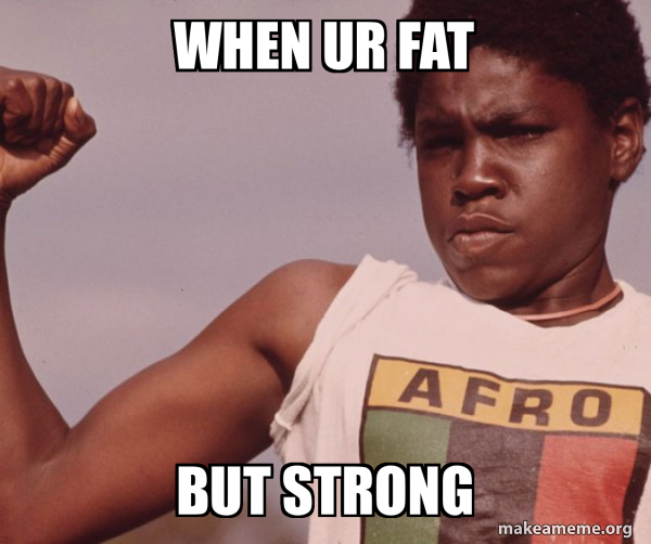 When ur fat But strong - Niggas Be Like Meme Meme Generator
