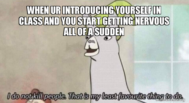 When ur introducing yourself in class and you start geTting nerVous all ...