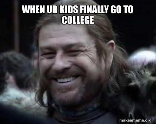 when ur kids finally go to college - Happy Ned Stark Meme Meme Generator