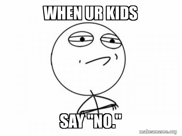 when ur kids say "no." - Challenge Acccepted Meme Generator