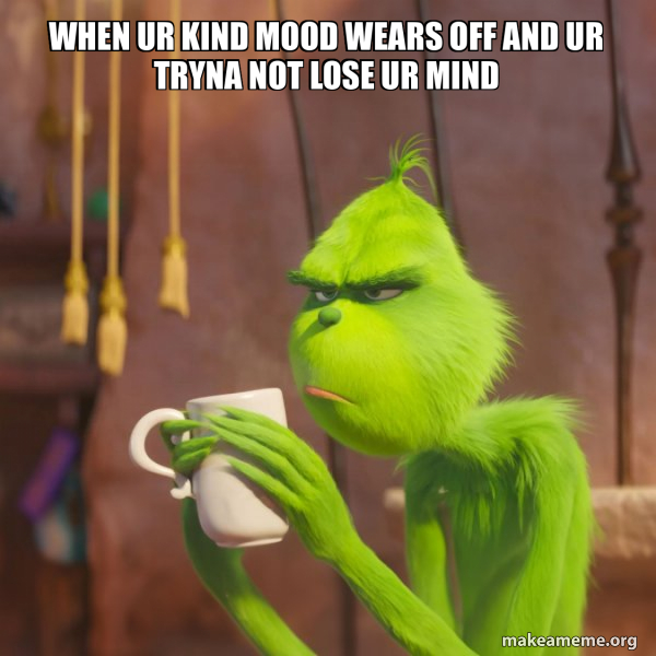 When ur kind mood wears off and ur tryna not lose ur mind - Grinch Meme ...