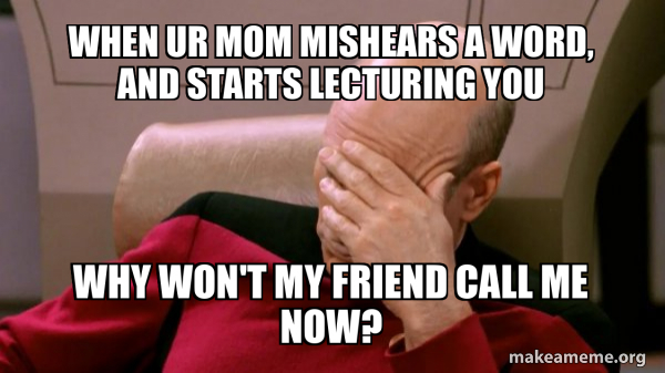 When ur mom mishears a word, and starts lecturing you Why won't my ...