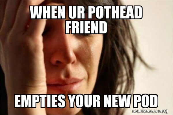 When ur pothead friend Empties your new pod - First World Problems ...