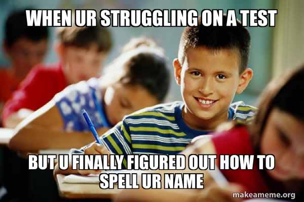 When ur struggling on a test But u finally figured out how to spell ur ...