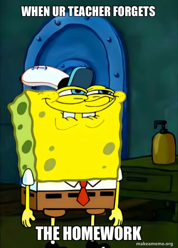 when ur teacher forgets the homework - SpongeBob Grin Meme Generator