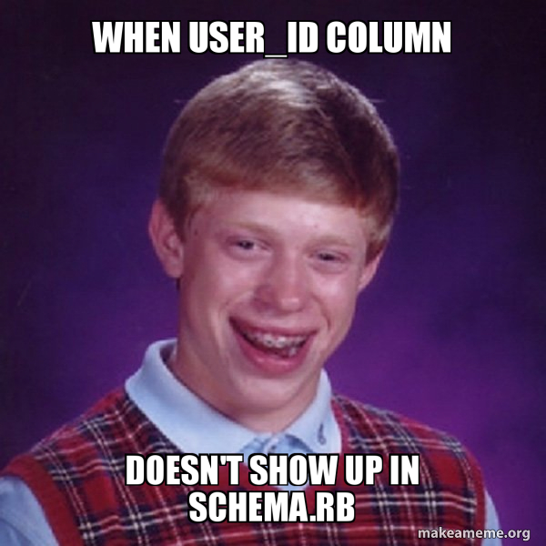 When user_id column doesn't show up in schema.rb - Bad Luck Brian Meme ... When user_id column doesn't show up in schema.rb - Bad Luck Brian Meme ...