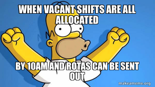 When vacant shifts are all allocated by 10am and rotas can be sent out ...