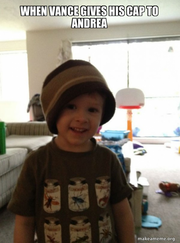 When Vance gives his cap to Andrea - Scumbag Toddler Meme Generator