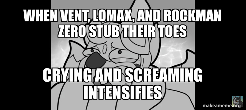 When Vent, Lomax, and Rockman Zero stub their toes Crying and screaming ...