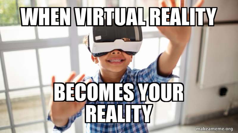 When Virtual reality becomes your reality Meme Generator