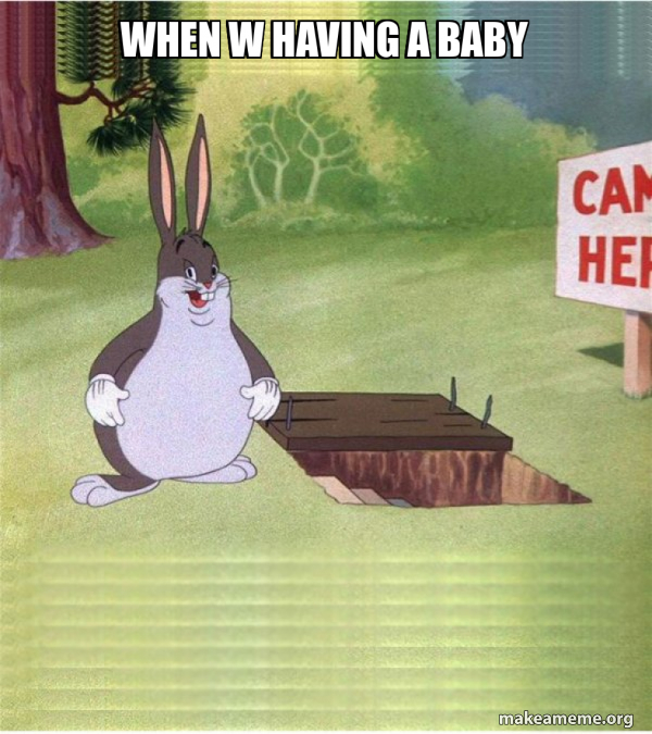 when w having a baby - Big Chungus Meme Generator