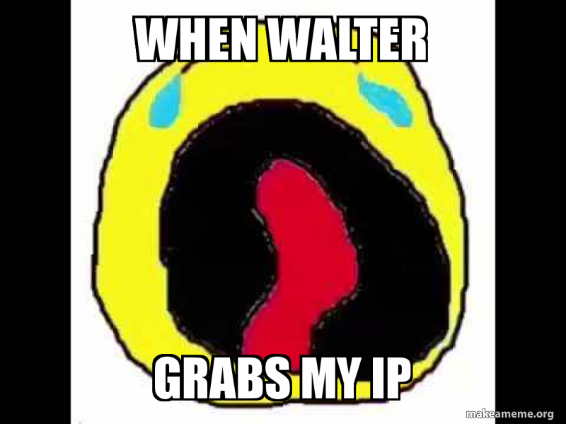 When Walter Grabs my ip Meme Generator