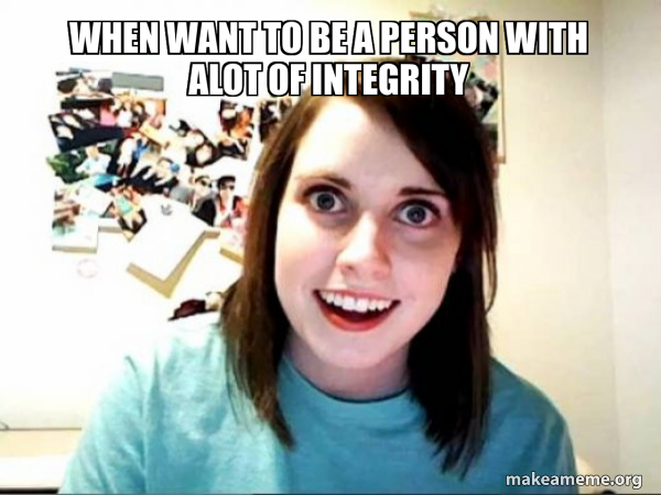 When want to be a person with alot of integrity - Overly Attached ...
