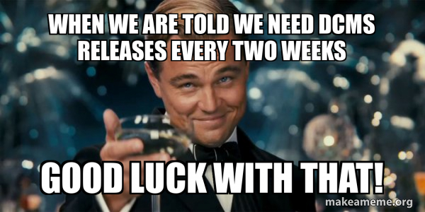 When we are told we need DCMS releases every two weeks Good luck with ...