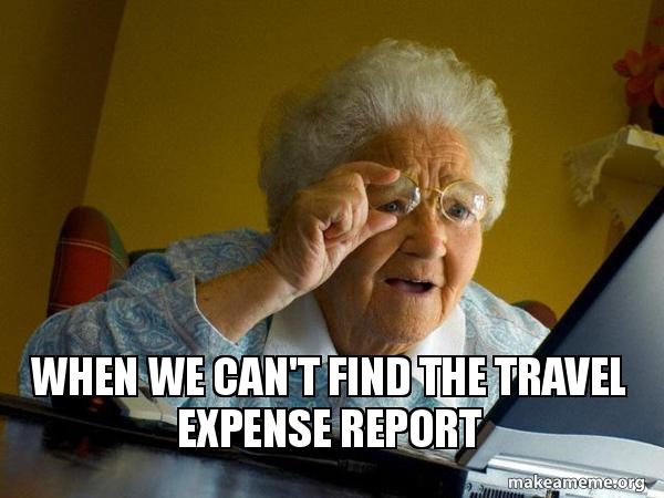 When we can't find the travel expense report - Internet Grandma Meme ...