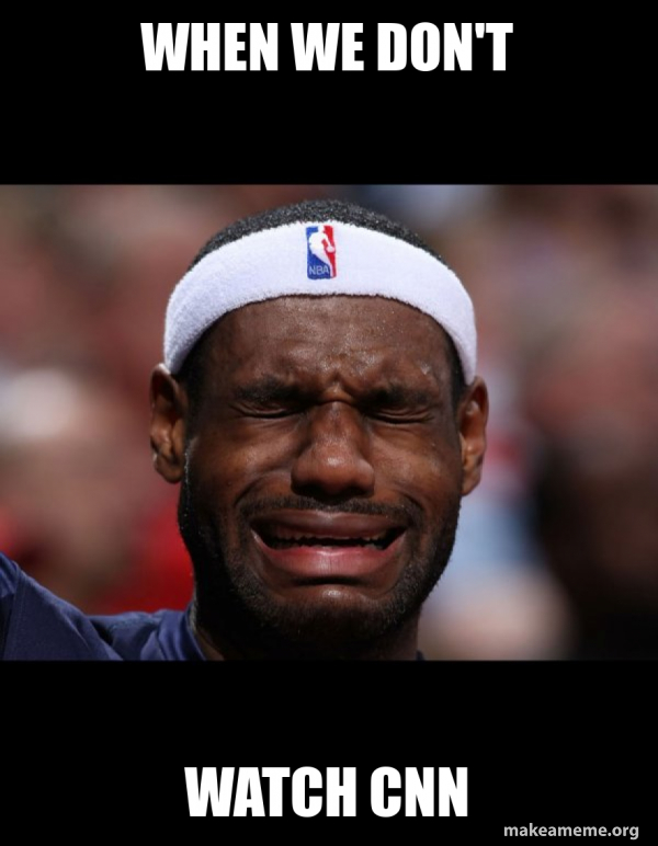 When we don't watch Cnn - Lebron Crying Meme Generator