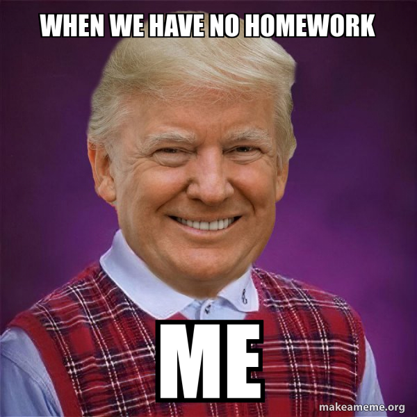 When we have no homework Me - Bad Luck Trump Meme Generator