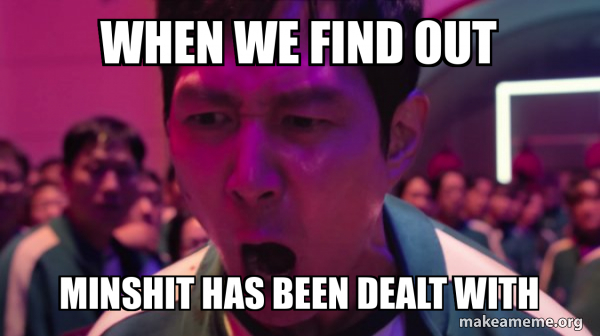 when we find out minshit has been dealt with - I've Played These Games ...