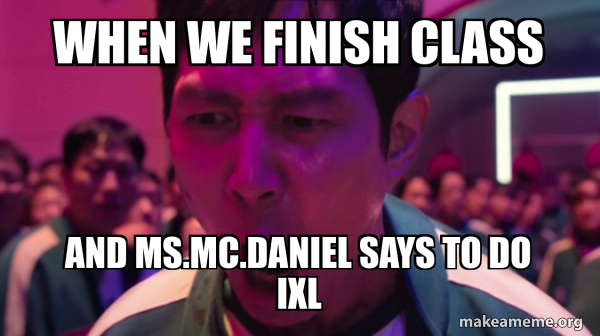 when we finish class and Ms.Mc.Daniel says to do ixl - I've Played ...