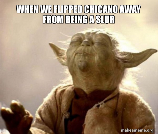 when we flipped Chicano away from being a slur - Yoda Smell Meme Generator
