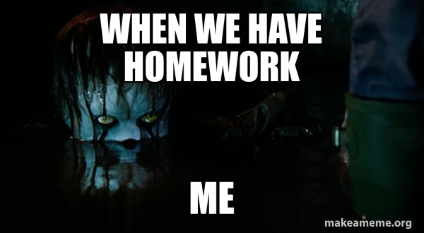 when we have homework Me - Pennywise It Meme Generator