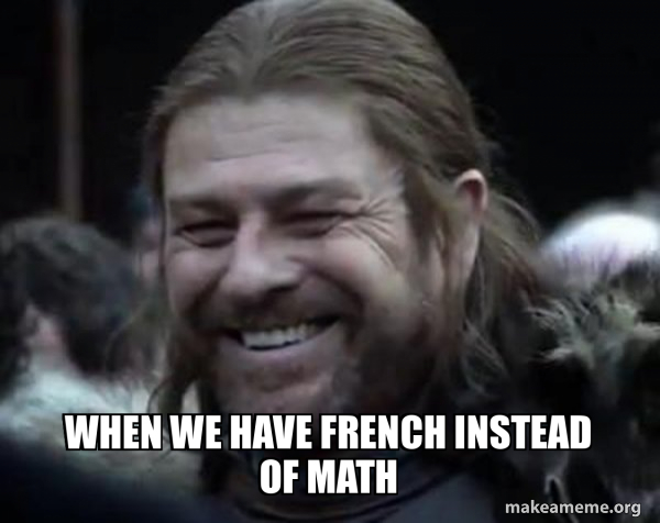 when we have French instead of math - Happy Ned Stark Meme Meme Generator