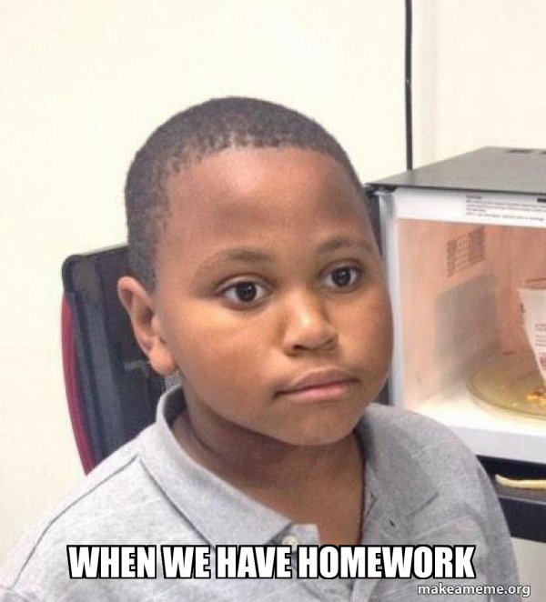 when we have homework - Minor Mistake Marvin Meme Generator