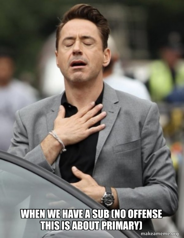 When we have a sub (no offense this is about primary) - Tony Stark ...