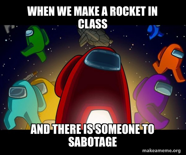 when we make a rocket in class and there is someone to sabotage - Among ...