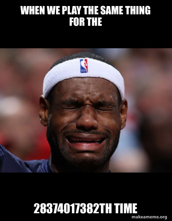 when we play the same thing for the 28374017382th time - Lebron Crying ...