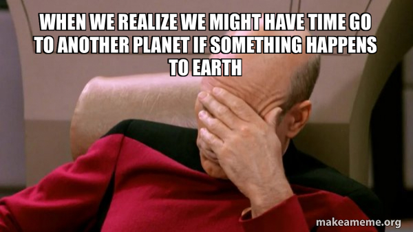 when we realize we might have time go to another planet if something ...