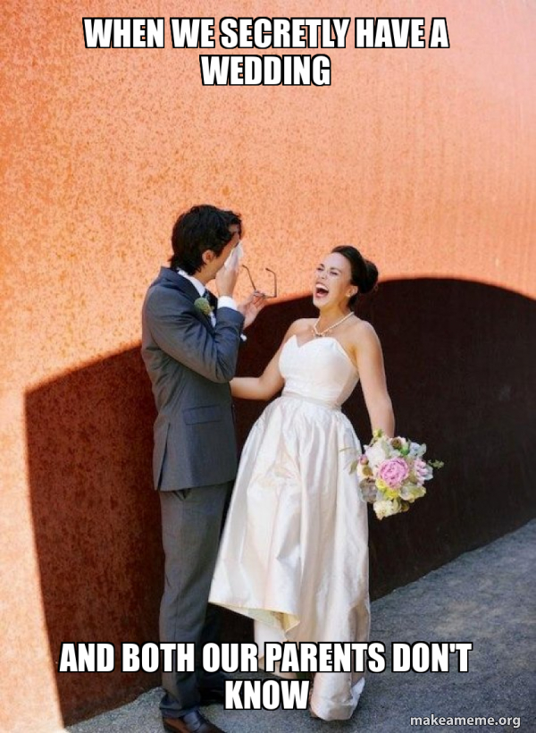 When we secretly have a wedding And both our parents don't know ...