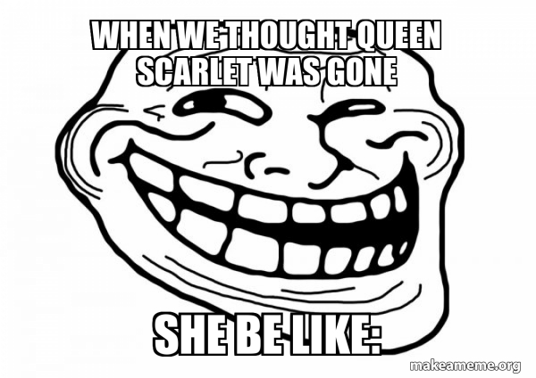 WHEN WE THOUGHT QUEEN SCARLET WAS GONE SHE BE LIKE: - Trollface Meme ...