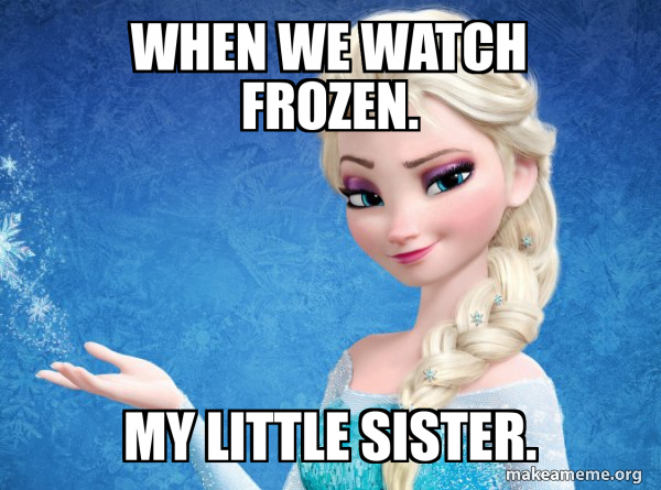 when we watch frozen. my little sister. - Elsa from Frozen Meme Generator