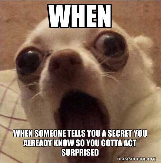 when when someone tells you a secret you already know so you gotta act ...