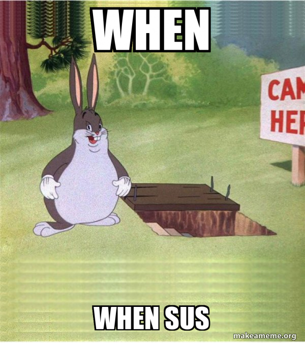 when when sus - Big Chungus Meme Generator