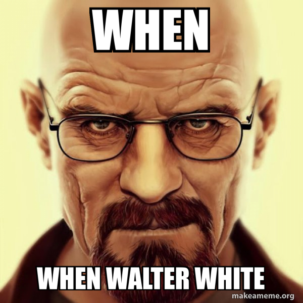 when when walter white - Walter White Breaking Bad Meme Generator